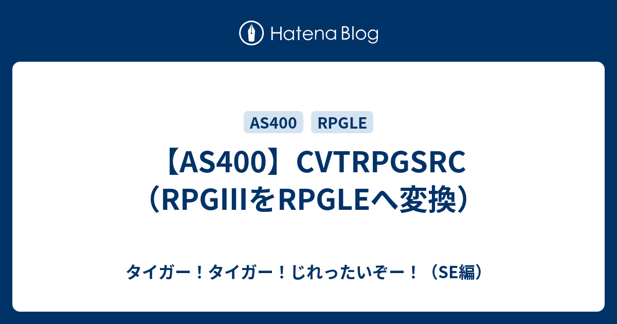 【AS400】CVTRPGSRC（RPGⅢをRPGLEへ変換） - タイガー！タイガー！じれったいぞー！（SE編）