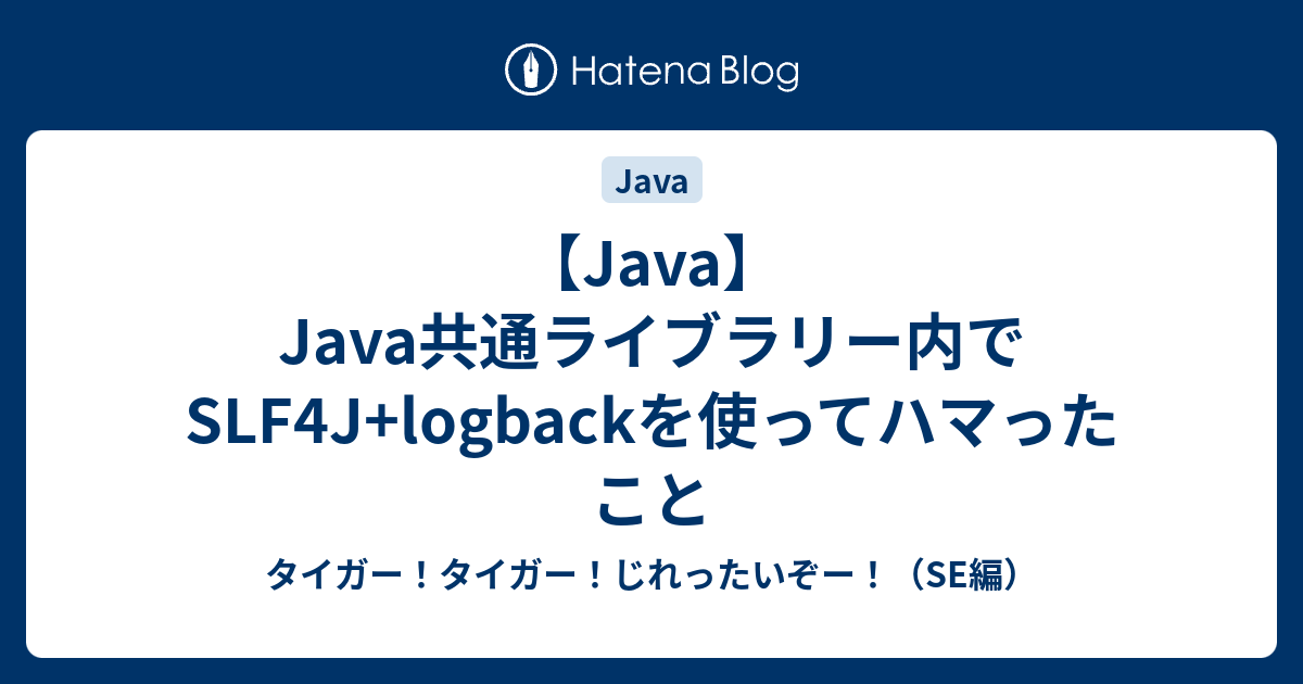 【Java】Java共通ライブラリー内でSLF4J+logbackを使ってハマったこと - タイガー！タイガー！じれったいぞー！（SE編）