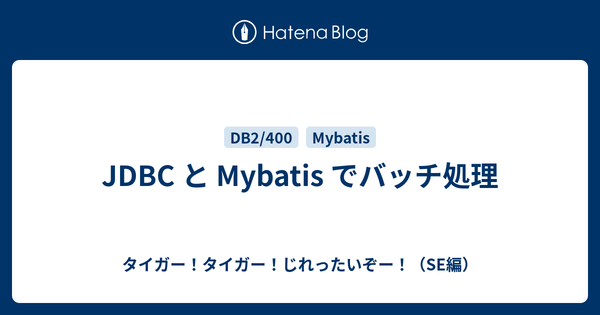 JDBC と Mybatis でバッチ処理 - タイガー！タイガー！じれったいぞー！（SE編）