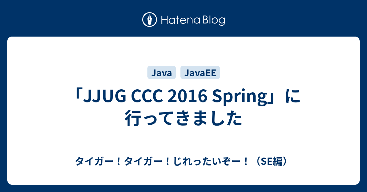 「JJUG CCC 2016 Spring」に行ってきました - タイガー！タイガー！じれったいぞー！（SE編）