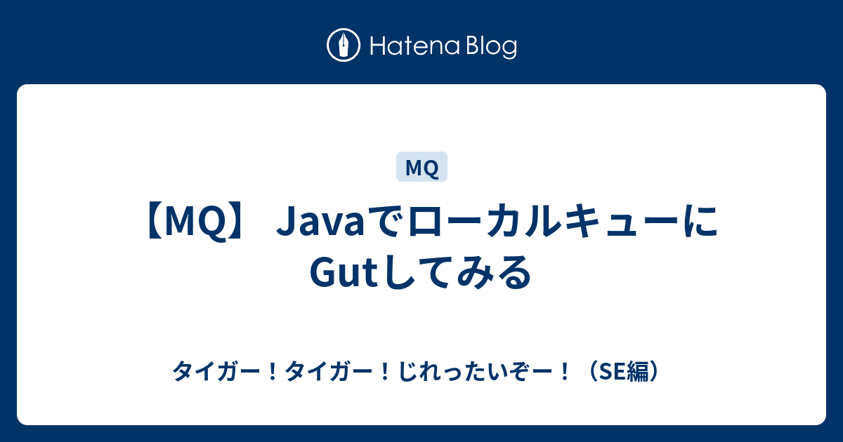 【MQ】 JavaでローカルキューにGutしてみる - タイガー！タイガー！じれったいぞー！（SE編）