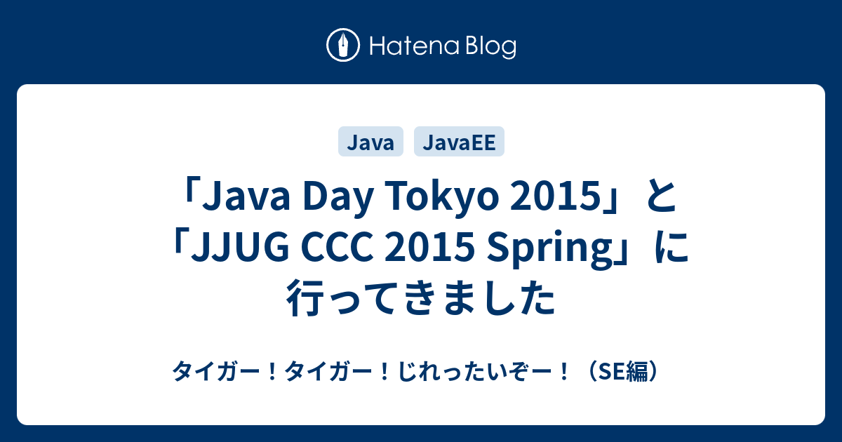 「Java Day Tokyo 2015」と「JJUG CCC 2015 Spring」に行ってきました - タイガー！タイガー！じれったいぞー！（SE編）