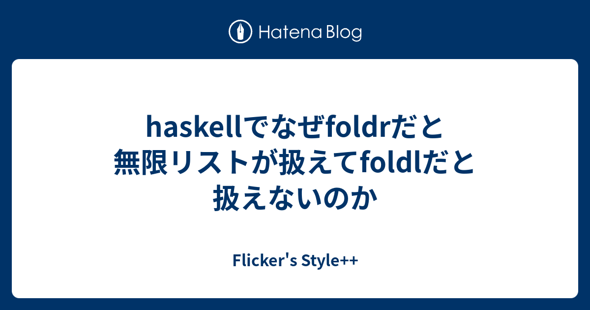 haskellでなぜfoldrだと無限リストが扱えてfoldlだと扱えないのか - Flicker's Style++