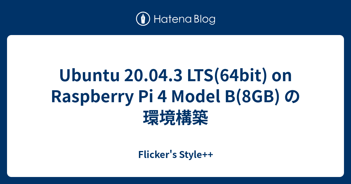 Ubuntu 20.04.3 LTS(64bit) on Raspberry Pi 4 Model B(8GB) の環境構築 - Flicker's Style++