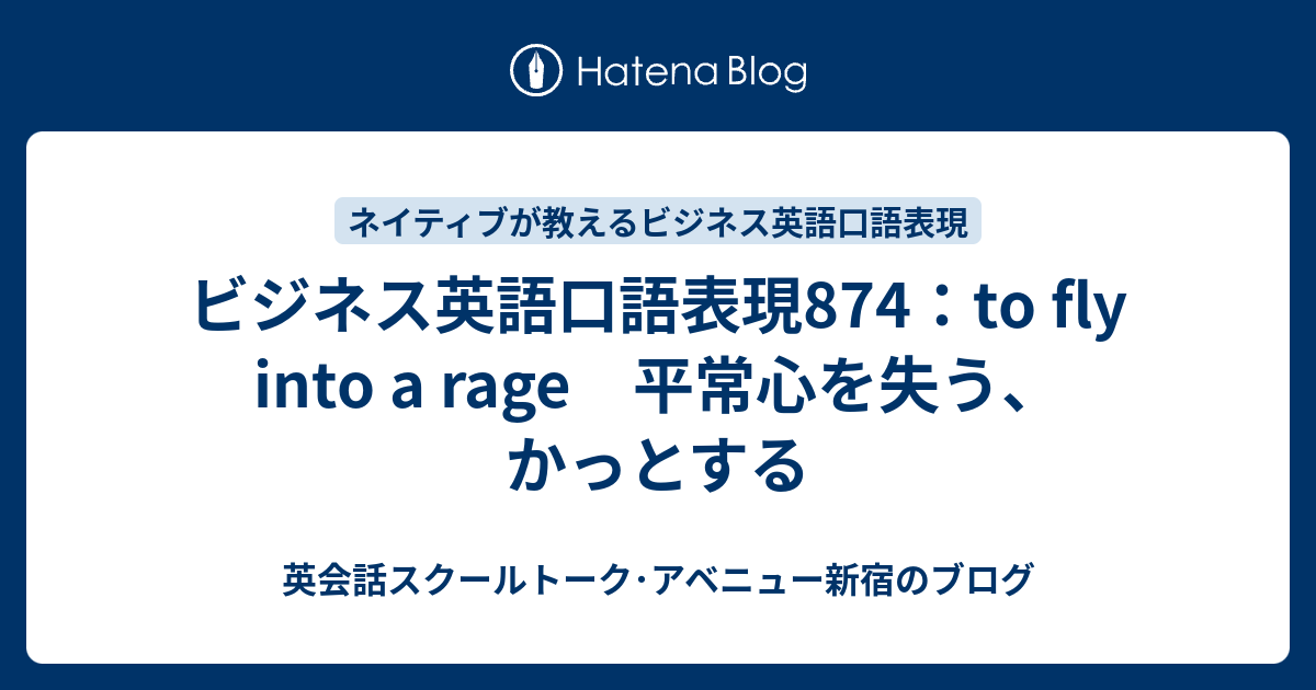 ビジネス英語口語表現874：to fly into a rage 平常心を失う、かっとする - 英会話スクールトーク･アベニュー新宿のブログ