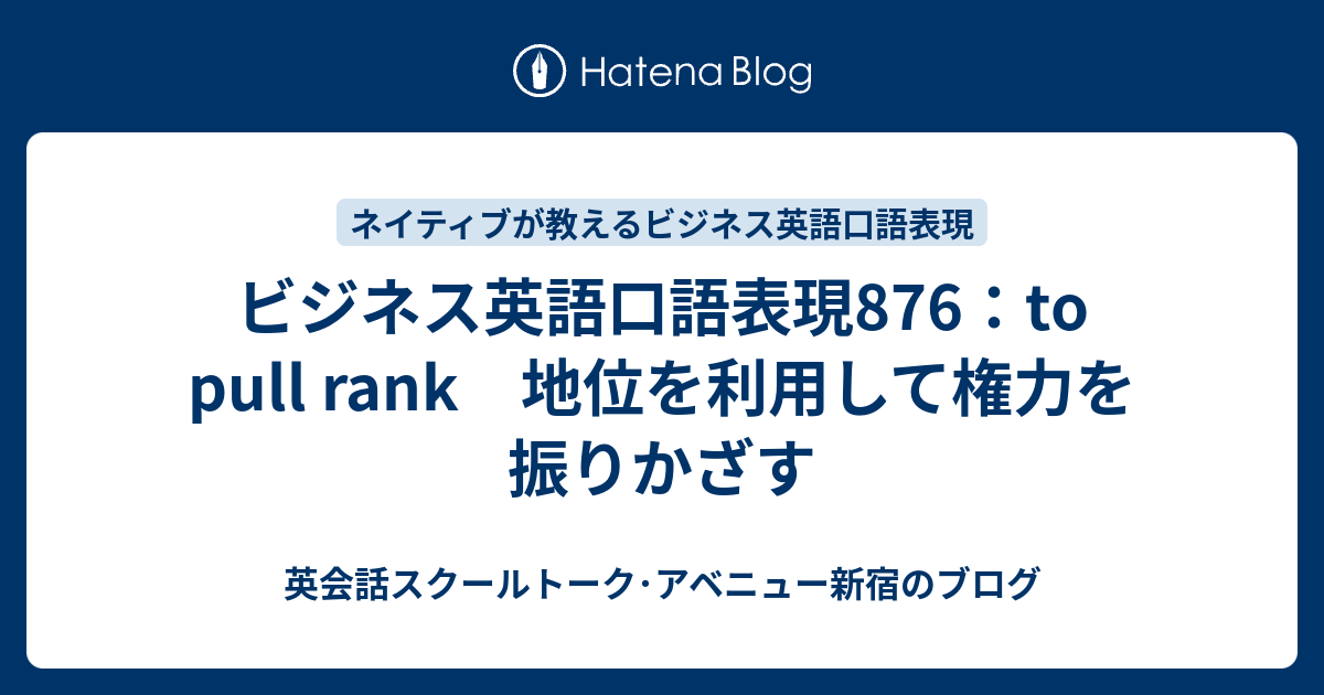 ビジネス英語口語表現876：to pull rank 地位を利用して権力を振りかざす - 英会話スクールトーク･アベニュー新宿のブログ