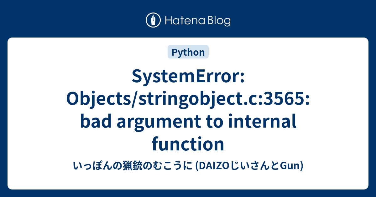 SystemError: Objects/stringobject.c:3565: bad argument to internal function - いっぽんの猟銃のむこうに ...