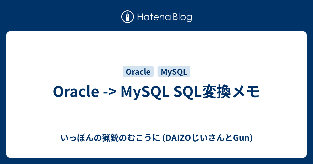 Oracle -> MySQL SQL変換メモ - いっぽんの猟銃のむこうに (DAIZOじいさんとGun)