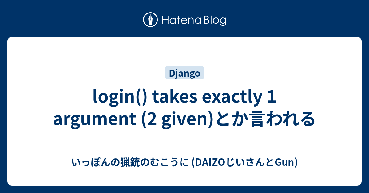 login() takes exactly 1 argument (2 given)とか言われる - いっぽんの猟銃のむこうに (DAIZO ...