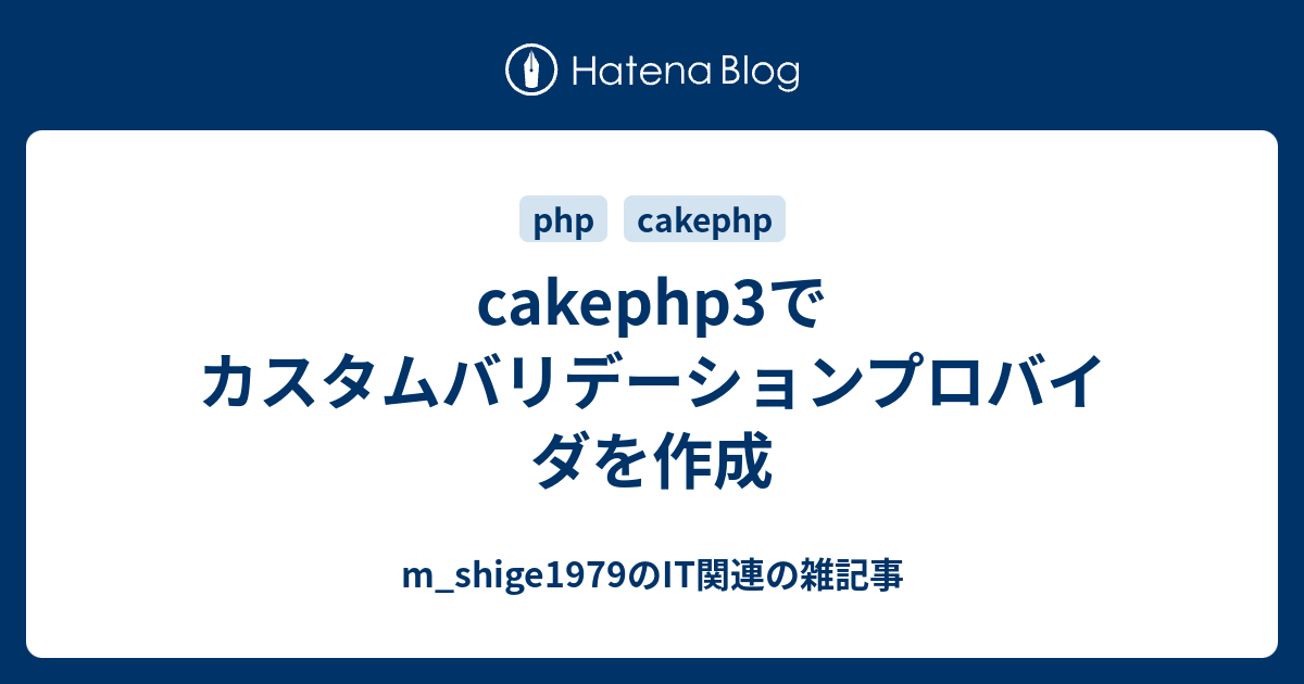cakephp3でカスタムバリデーションプロバイダを作成 - m_shige1979のIT関連の雑記事
