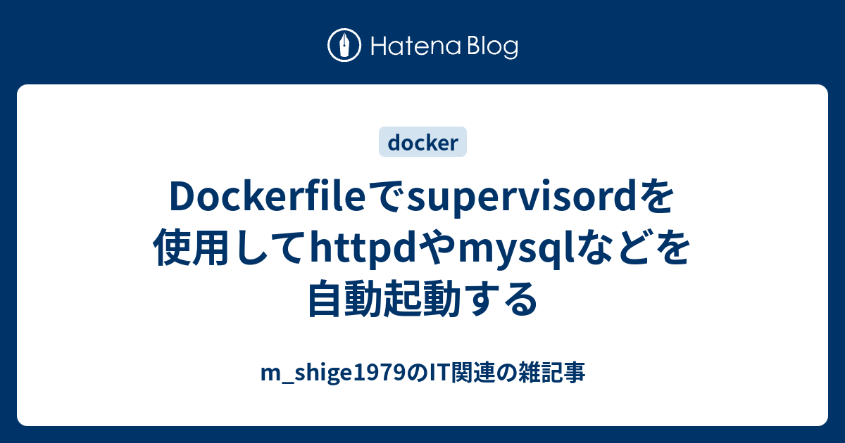 Dockerfileでsupervisordを使用してhttpdやmysqlなどを自動起動する - m_shige1979のIT関連の雑記事