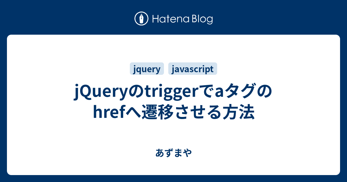 jQueryのtriggerでaタグのhrefへ遷移させる方法 - あずまや
