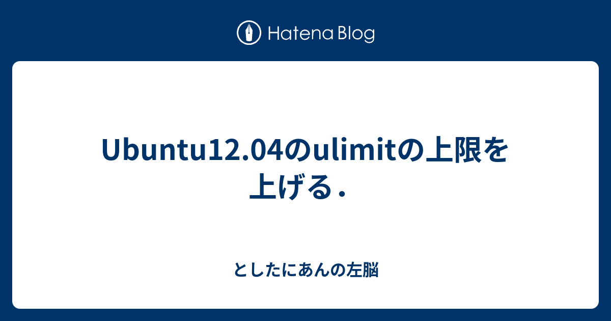 Ubuntu12.04のulimitの上限を上げる． - としたにあんの左脳