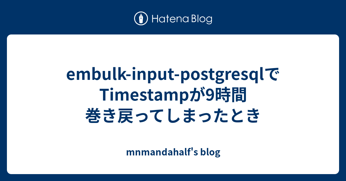 embulk-input-postgresqlでTimestampが9時間巻き戻ってしまったとき - mnmandahalf's blog