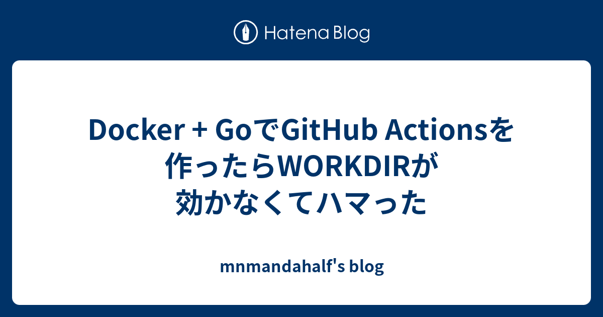 Docker + GoでGitHub Actionsを作ったらWORKDIRが効かなくてハマった - mnmandahalfのブログ