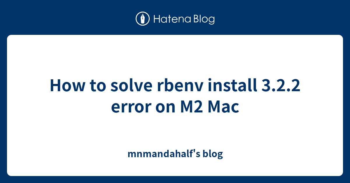 How to solve rbenv install 3.2.2 error on M2 Mac - mnmandahalfのブログ