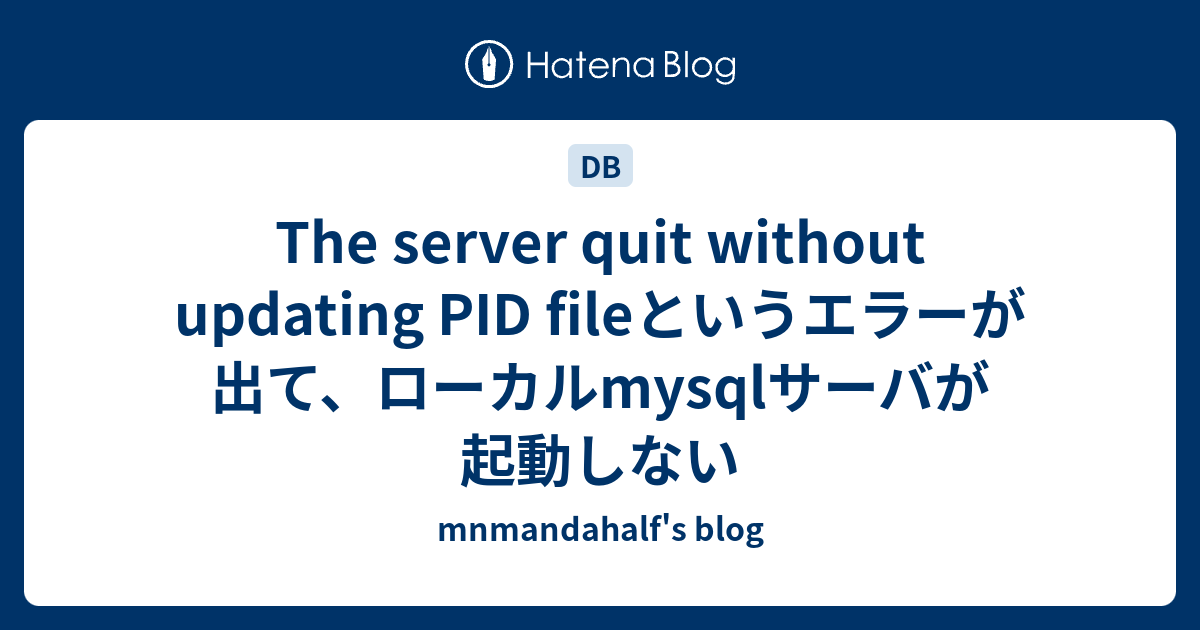 The server quit without updating PID fileというエラーが出て、ローカルmysqlサーバが起動しない - mnmandahalf's blog