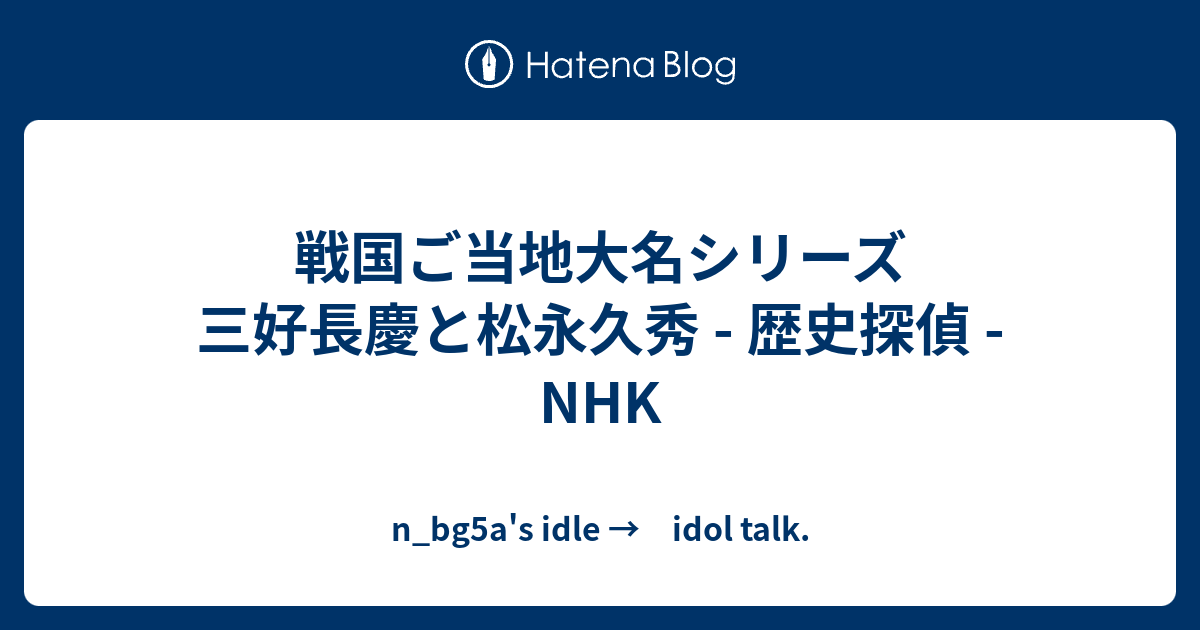 戦国ご当地大名シリーズ 三好長慶と松永久秀 - 歴史探偵 - NHK - n_bg5a's idle → idol talk.