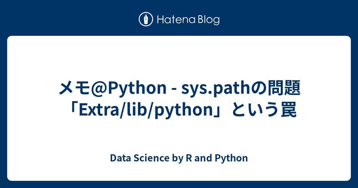 メモ@Python - sys.pathの問題「Extra/lib/python」という罠 - Data Science by R and ...
