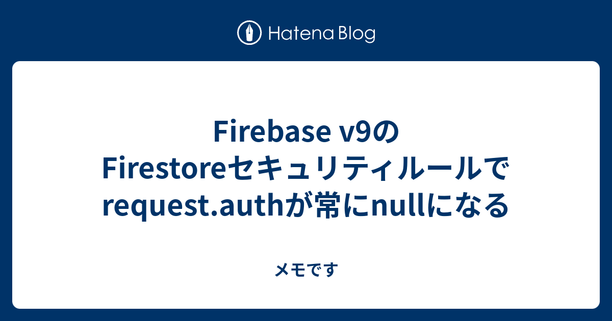 Firebase v9のFirestoreセキュリティルールでrequest.authが常にnullになる - メモです
