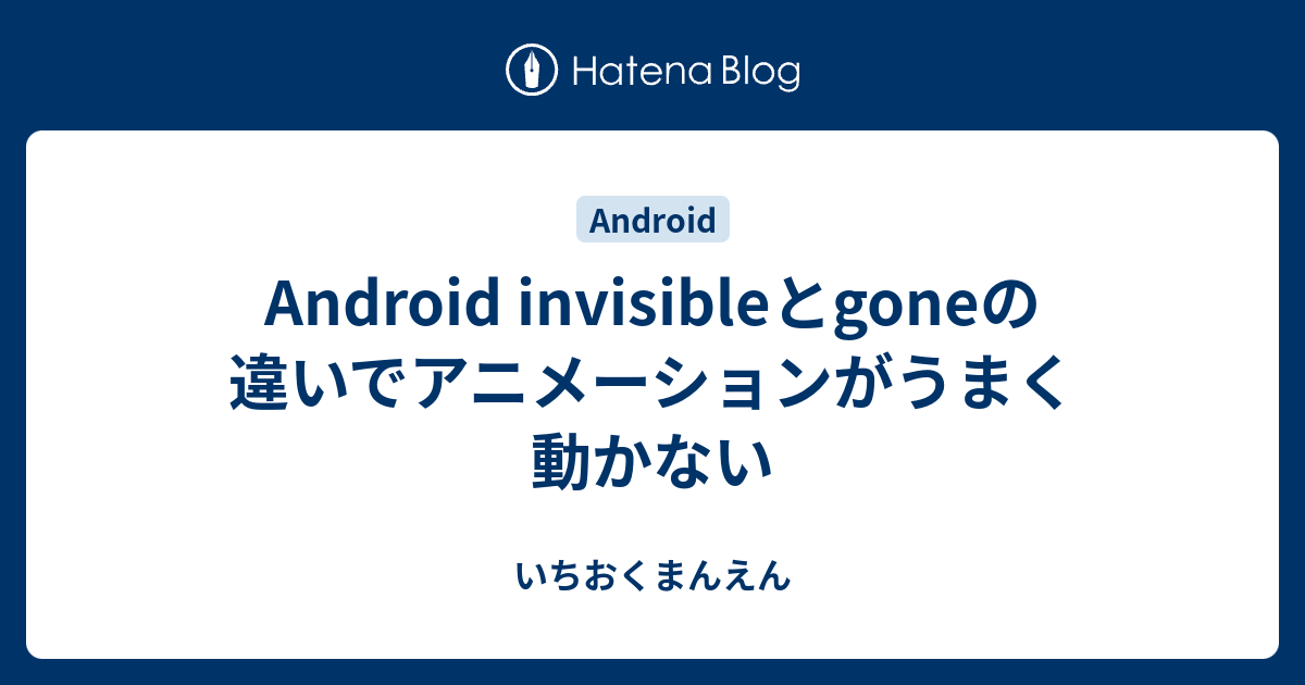 Android invisibleとgoneの違いでアニメーションがうまく動かない - いちおくまんえん