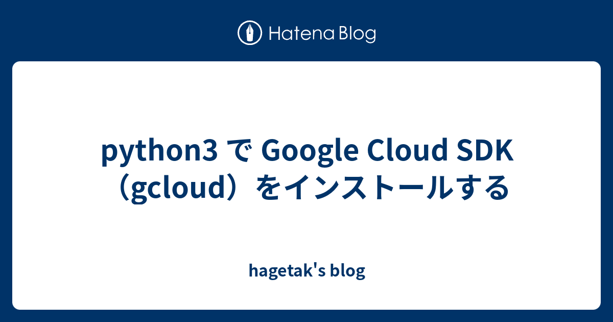 python3 で Google Cloud SDK（gcloud）をインストールする - hagetak's blog