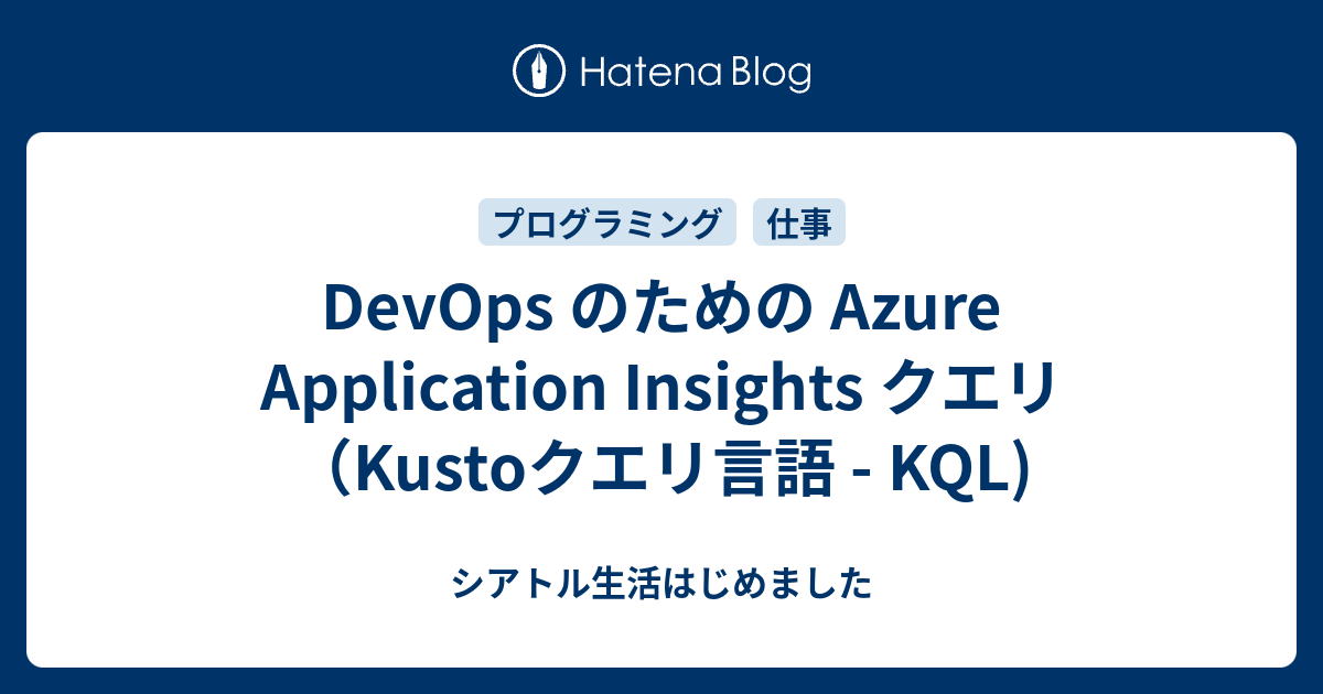 DevOps のための Azure Application Insights クエリ（Kustoクエリ言語 - KQL) - シアトル生活はじめました