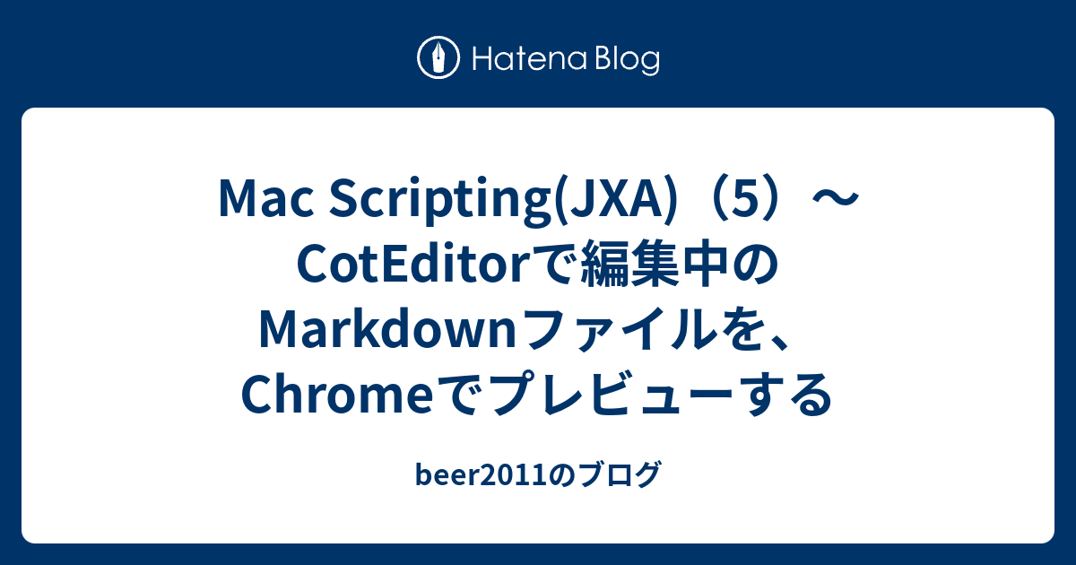 Mac Scripting(JXA)（5）〜 CotEditorで編集中のMarkdownファイルを、Chromeでプレビューする - beer2011のブログ