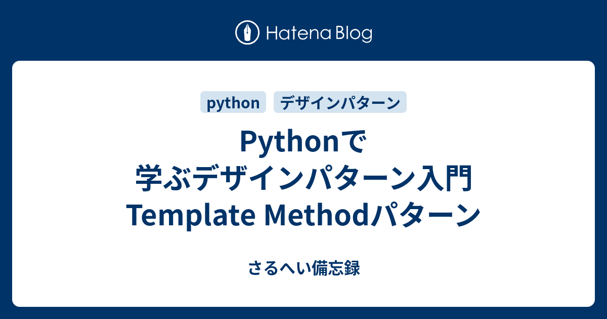 Pythonで学ぶデザインパターン入門 Template Methodパターン さるへい備忘録