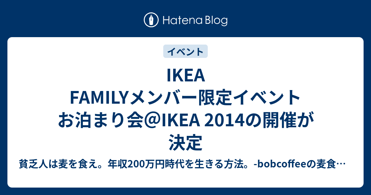 IKEA FAMILYメンバー限定イベント お泊まり会＠IKEA 2014の開催が決定 - 貧乏人は麦を食え。年収200万円時代を生きる方法。-bobcoffeeの麦食指南