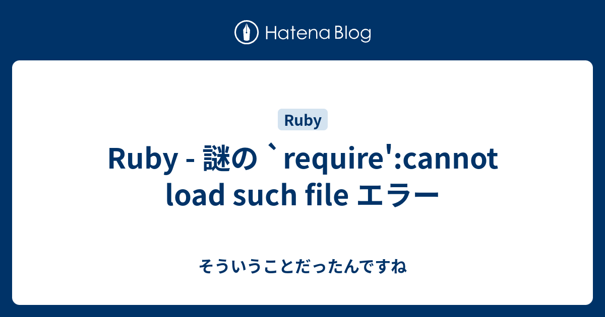 Ruby - 謎の `require':cannot load such file エラー - そういうことだったんですね