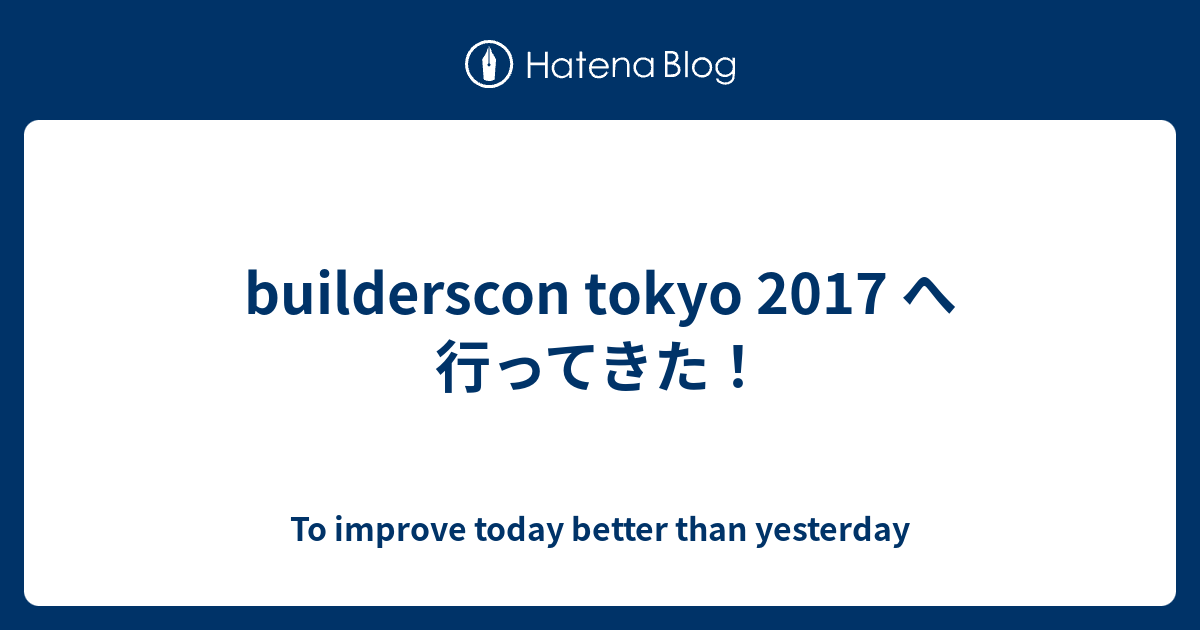 builderscon tokyo 2017 へ行ってきた！ - To improve today better than yesterday
