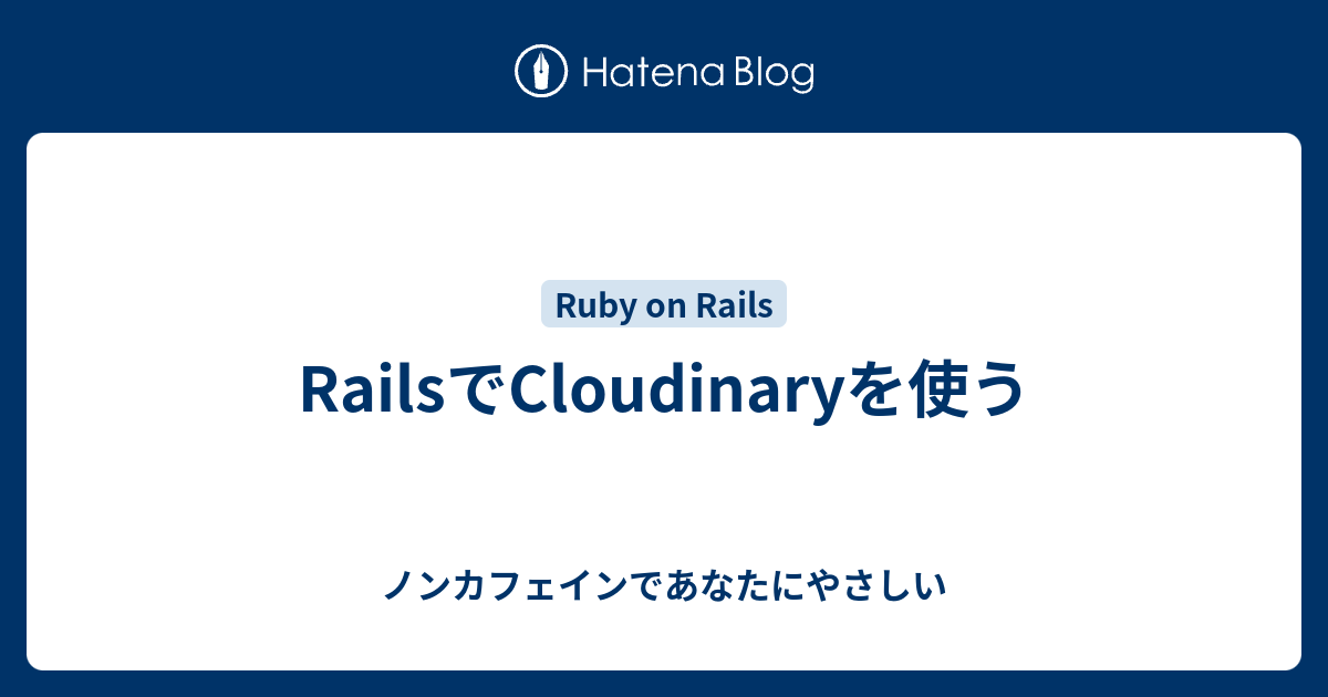 RailsでCloudinaryを使う - ノンカフェインであなたにやさしい
