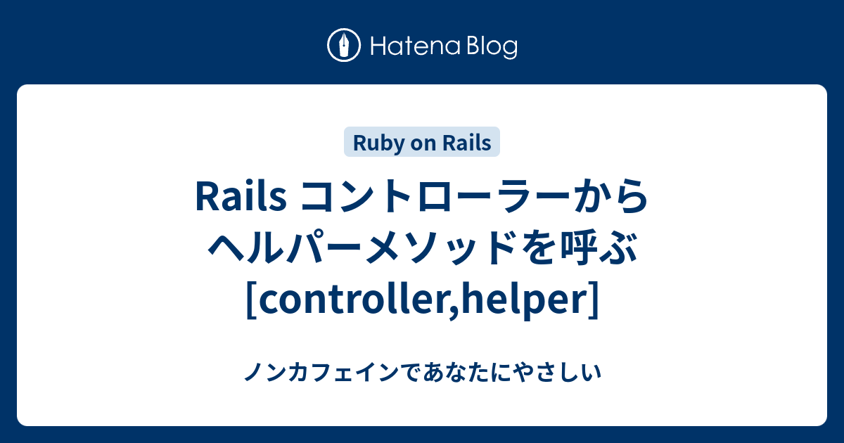 Rails コントローラーからヘルパーメソッドを呼ぶ [controller,helper] - ノンカフェインであなたにやさしい