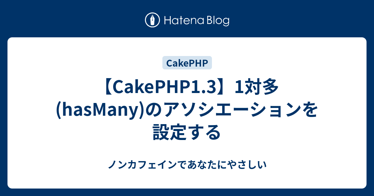 【CakePHP1.3】1対多(hasMany)のアソシエーションを設定する - ノンカフェインであなたにやさしい