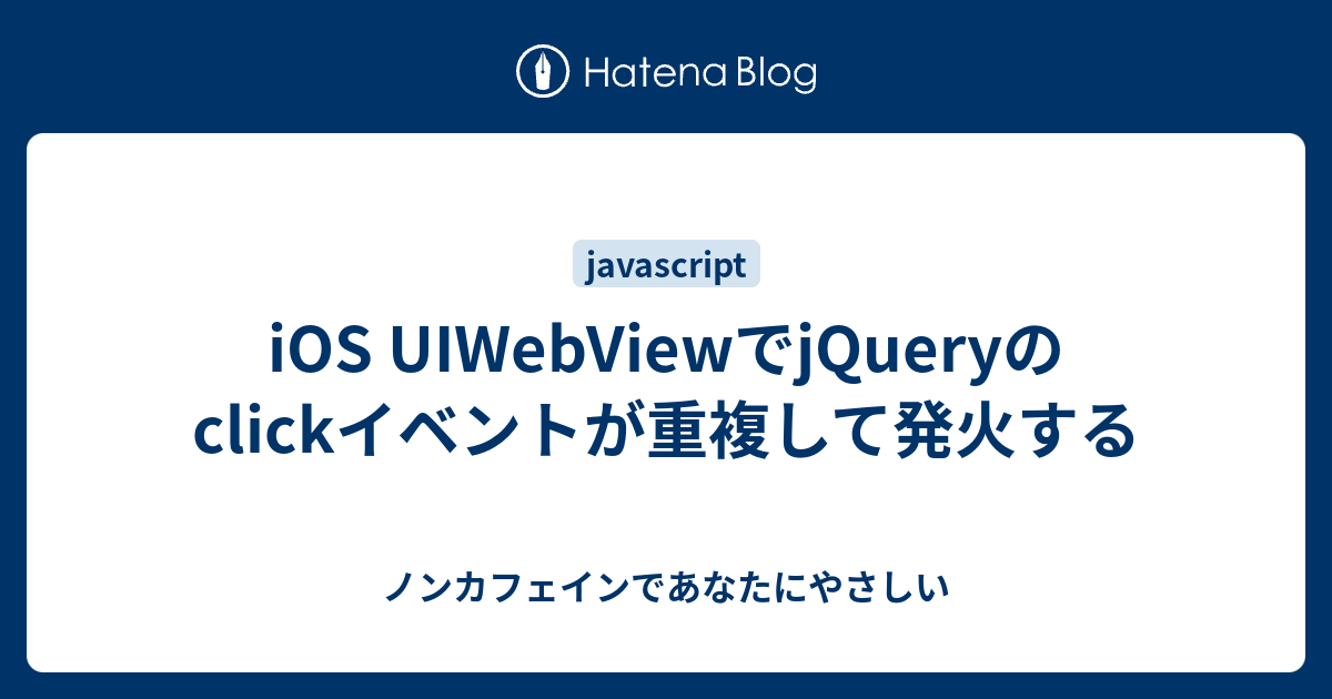iOS UIWebViewでjQueryのclickイベントが重複して発火する - ノンカフェインであなたにやさしい