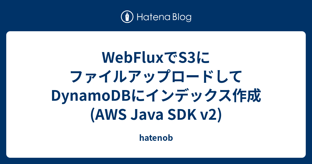 WebFluxでS3にファイルアップロードしてDynamoDBにインデックス作成(AWS Java SDK v2) - hatenob