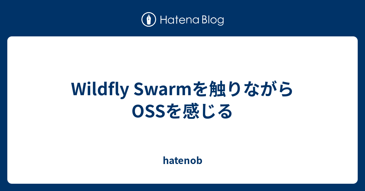 Wildfly Swarmを触りながらOSSを感じる - hatenob