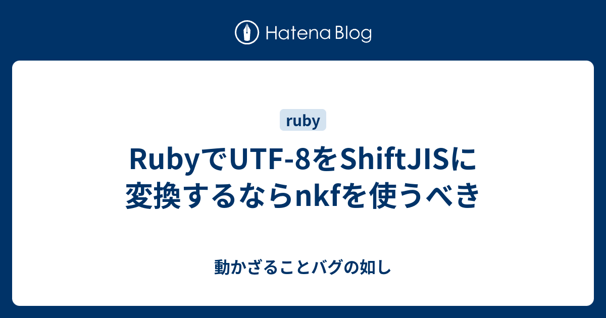 RubyでUTF-8をShiftJISに変換するならnkfを使うべき - 動かざることバグの如し