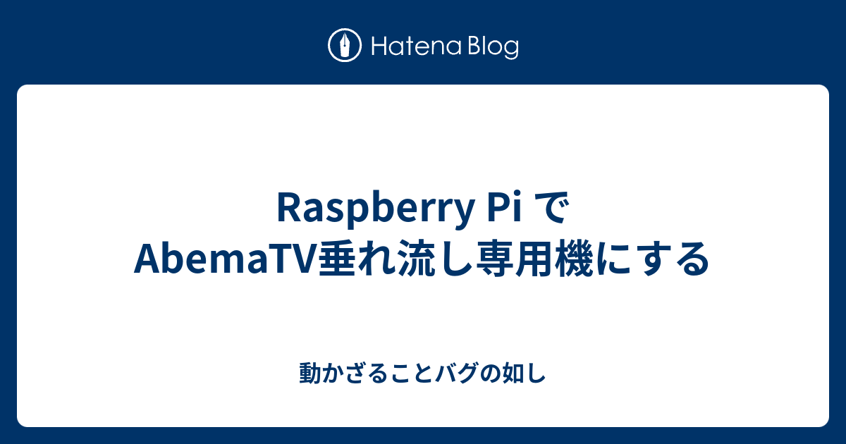 Raspberry Pi でAbemaTV垂れ流し専用機にする - 動かざることバグの如し