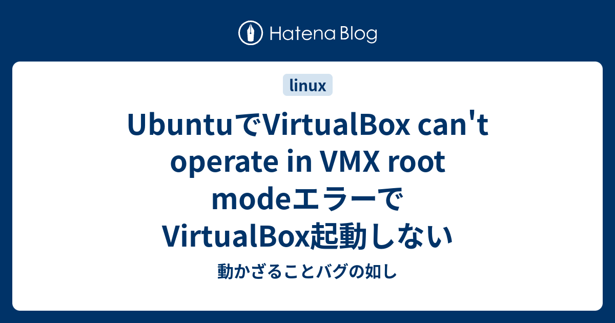 UbuntuでVirtualBox can't operate in VMX root modeエラーでVirtualBox起動しない - 動かざることバグの如し