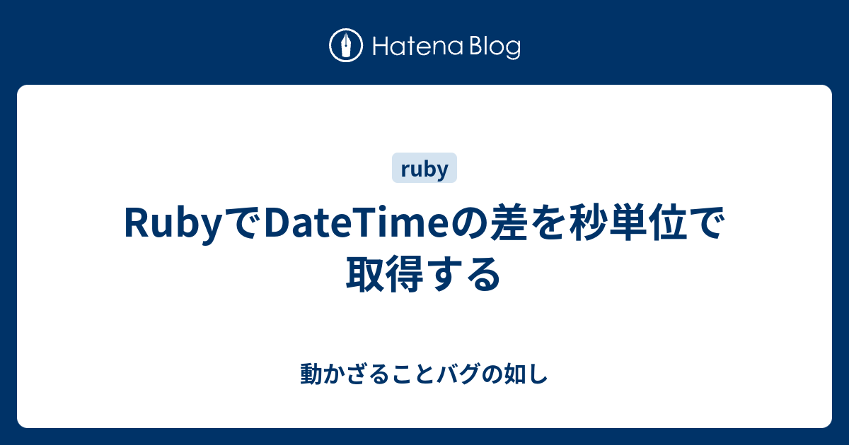 RubyでDateTimeの差を秒単位で取得する - 動かざることバグの如し