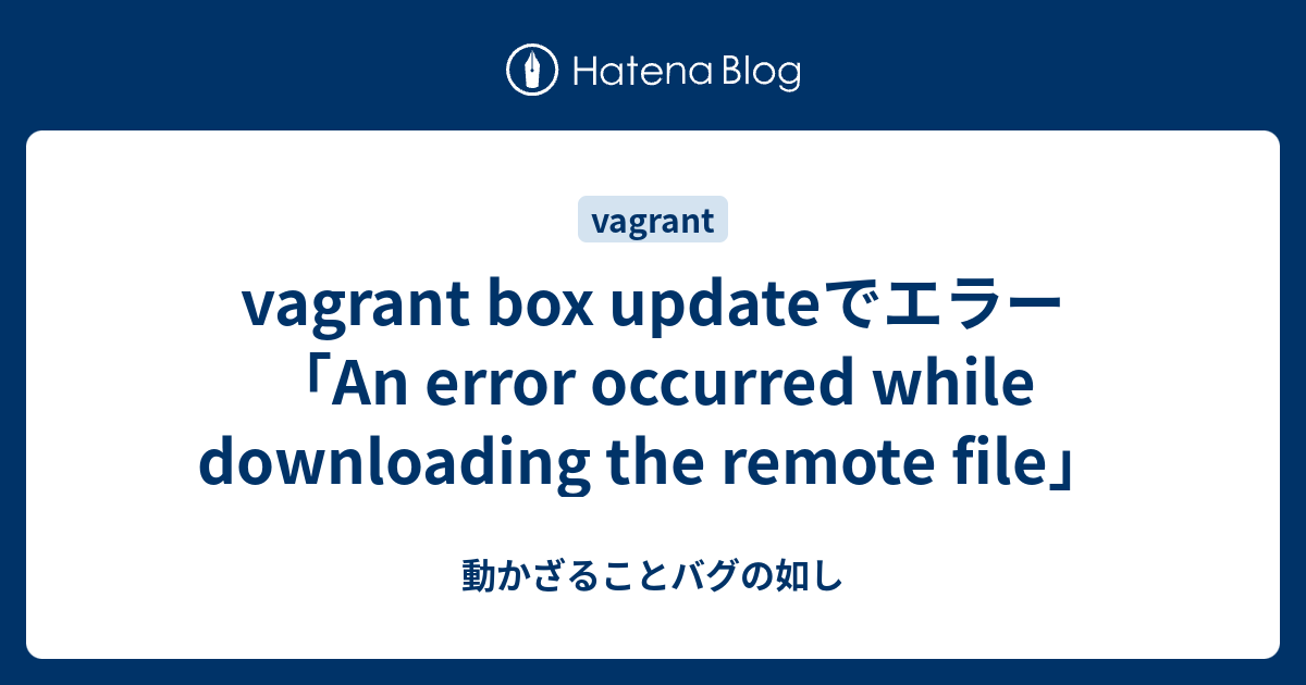 vagrant box updateでエラー「An error occurred while downloading the remote file」 - 動かざることバグの如し