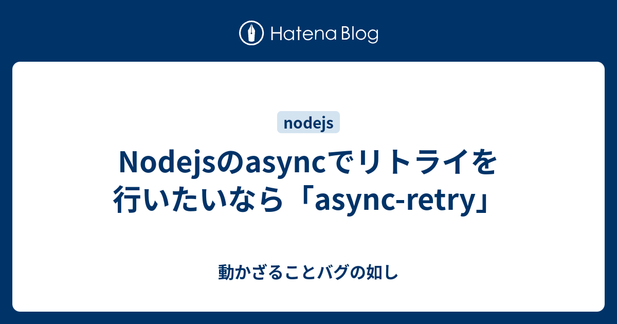Nodejsのasyncでリトライを行いたいなら「async-retry」 - 動かざることバグの如し