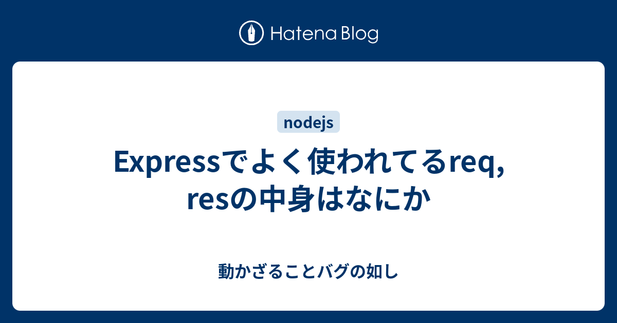 Expressでよく使われてるreq, resの中身はなにか - 動かざることバグの如し
