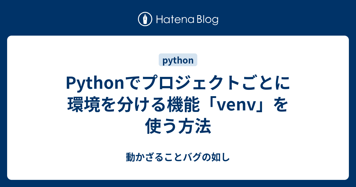 Pythonでプロジェクトごとに環境を分ける機能「venv」を使う方法 動かざることバグの如し