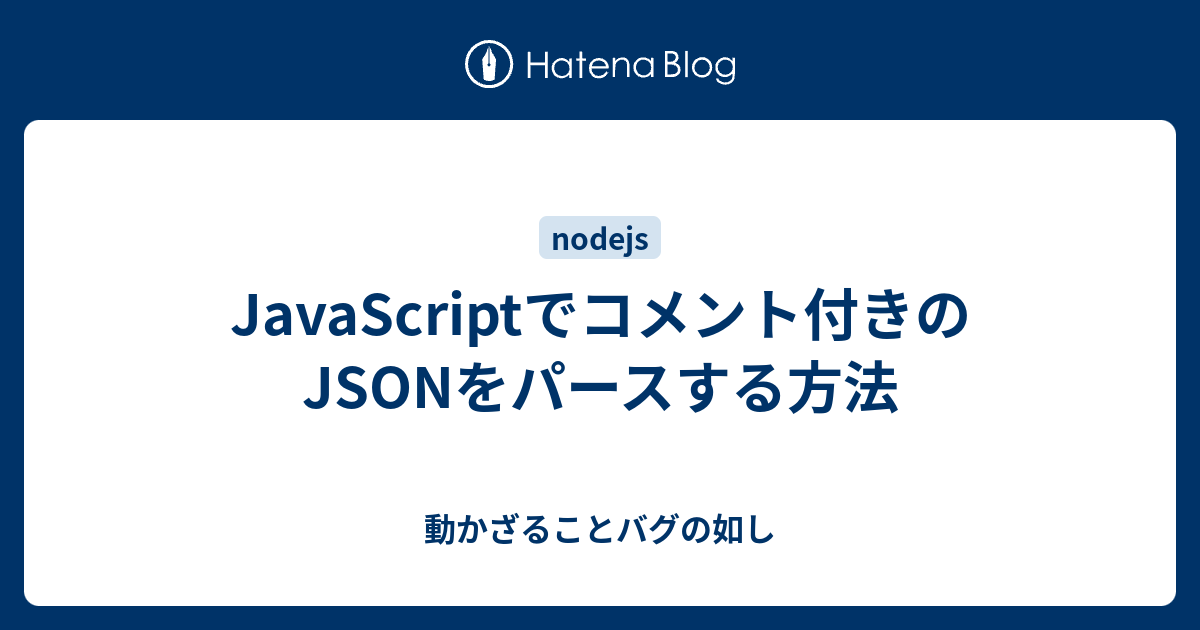 JavaScriptでコメント付きのJSONをパースする方法 - 動かざることバグの如し