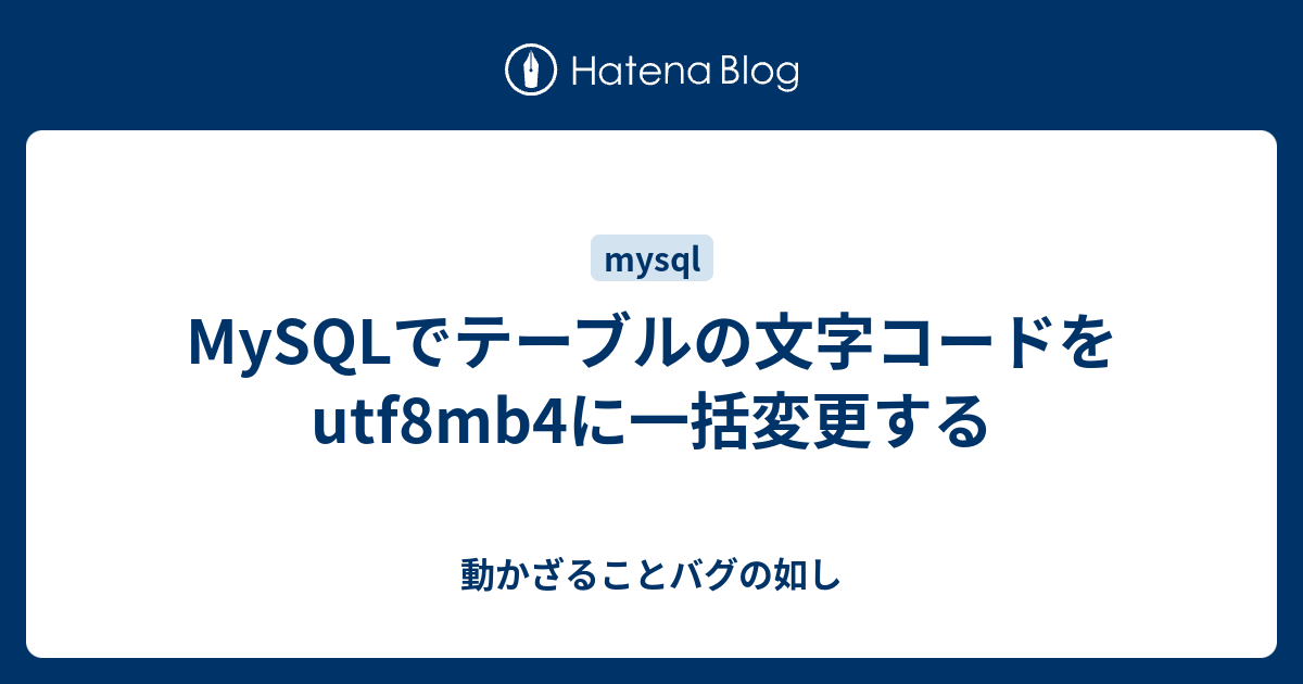 MySQLでテーブルの文字コードをutf8mb4に一括変更する - 動かざることバグの如し