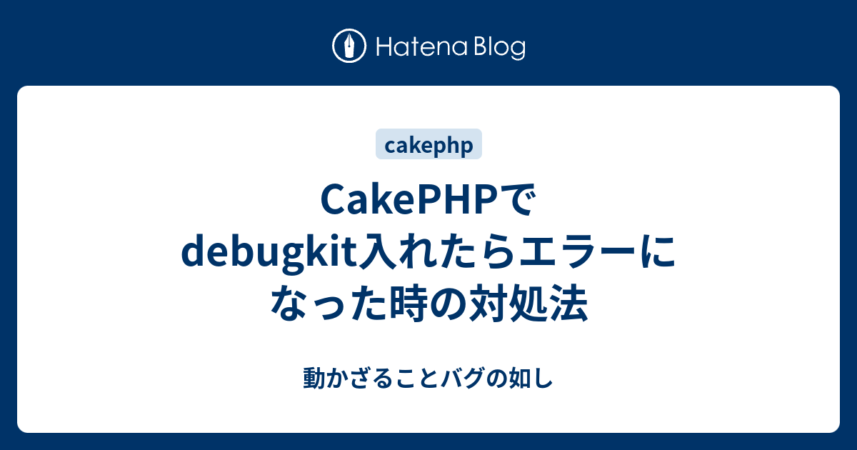 CakePHPでdebugkit入れたらエラーになった時の対処法 - 動かざることバグの如し