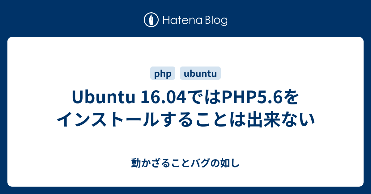 Ubuntu 16.04ではPHP5.6をインストールすることは出来ない - 動かざることバグの如し